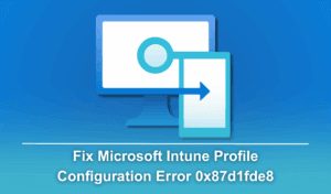 How to Fix Error Code 0x87d1fde8 in Microsoft Intune During Profile ...