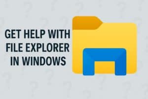 Get Help With File Explorer in Windows: Complete Guide